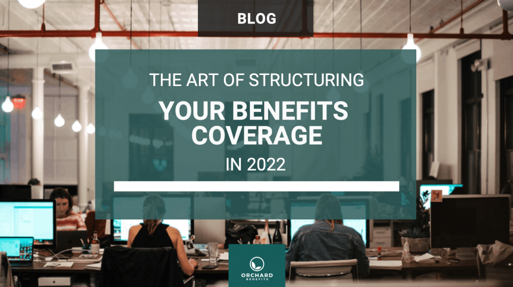 The Art Of Structuring Your Benefits Coverage In 2022 - Orchard Benefits
